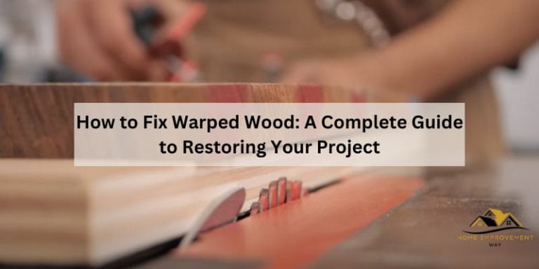 How to Fix Warped Wood: A Complete Guide to Restoring Your Project