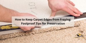 How to Keep Carpet Edges from Fraying: Foolproof Tips for Preservation
