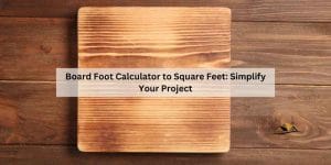 Board Foot Calculator to Square Feet: Simplify Your Project