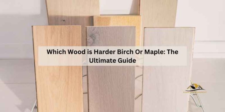 Which Wood is Harder Birch Or Maple: The Ultimate Guide