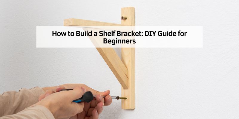 How to Build a Shelf Bracket: DIY Guide for Beginners
