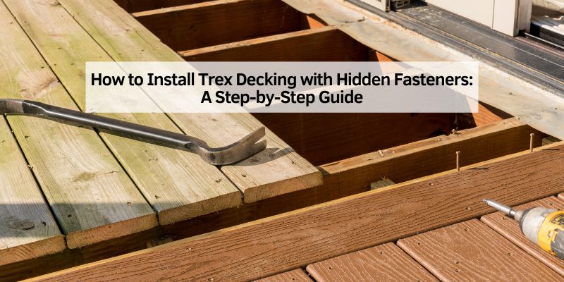 How to Install Trex Decking with Hidden Fasteners: A Step-by-Step Guide