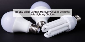 Do LED Bulbs Contain Mercury? A Deep Dive into Safe Lighting Choices