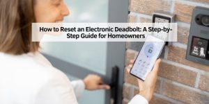 How to Reset an Electronic Deadbolt: A Step-by-Step Guide for Homeowners