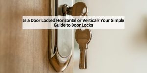 Is a Door Locked Horizontal or Vertical? Your Simple Guide to Door Locks